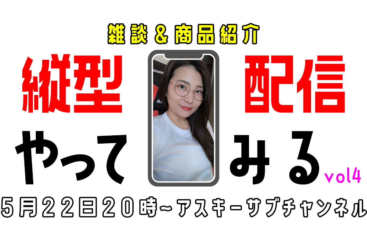 ASCII.jp：5/22水 20時〜生放送 雑談＆商品紹介 縦型配信やってみる！vol.4【とりあえずやってみる挑戦番組】